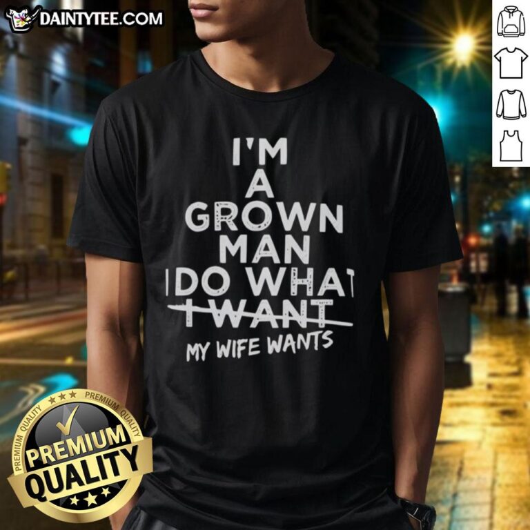 Good I’m A Grown Man I Do What I Want My Wife Wants T-Shirt - StoreTee