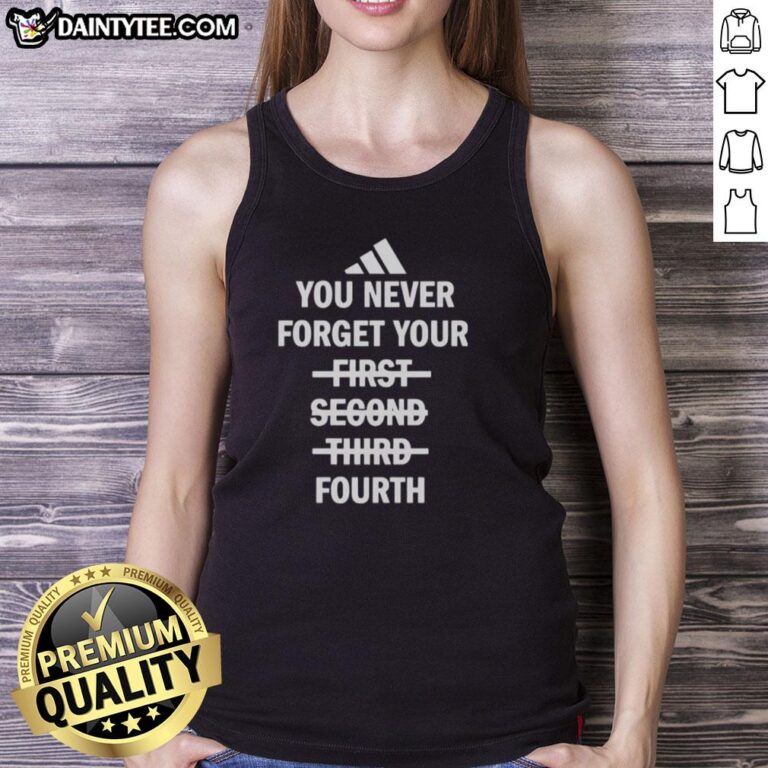 Premium You Never Forget Your Fourth Not First Second Third T-Shirt ...